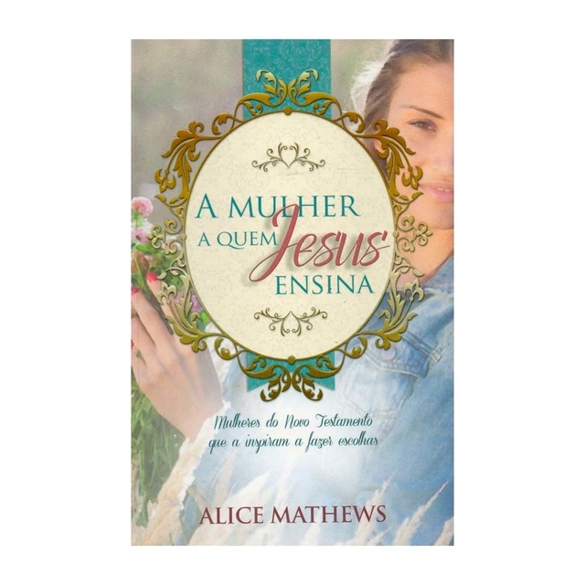 Livro A Mulher A Quem Jesus Ensina - Alice Mathews - Com Cristo